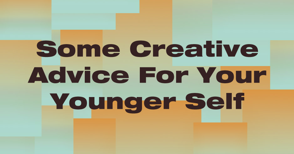 Some Creative Advice For Your Younger Self – BOOOOOOOM! – CREATE ...